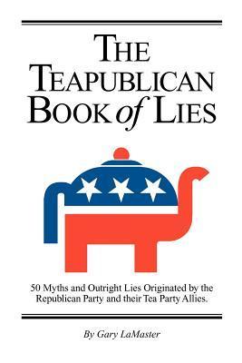 The Teapublican Book of Lies: 50 Myths and Outright Lies Originated by ...