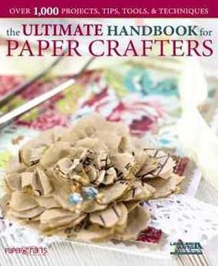 The Ultimate Handbook for Paper Crafters: Over 1,000 Projects, Tips ...