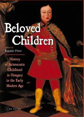 Beloved Children: History of Aristocratic Childhood in Hungary in the ...
