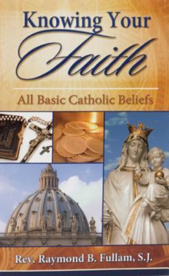 Knowing Your Faith: All Basic Catholic Beliefs by Raymond B. Fullam ...