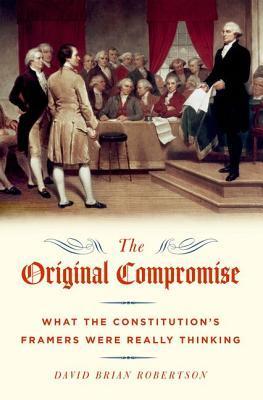 The Original Compromise: What the Constitution's Framers Were Really ...