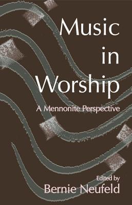 Music in Worship: A Mennonite Perspective by Bernie Neufeld | Goodreads