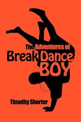 The Adventures of Breakdance Boy by Timothy Shorter | Goodreads