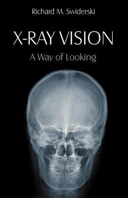 X-Ray Vision: A Way of Looking by Richard M. Swiderski | Goodreads