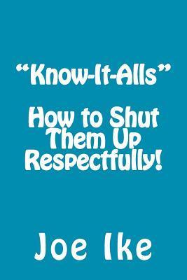 "Know-It-Alls" - How to Shut Them Up Respectfully! by Joe Ike | Goodreads