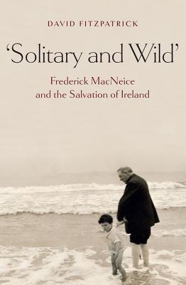 Solitary and Wild: Frederick MacNeice and the Salvation of Ireland by ...