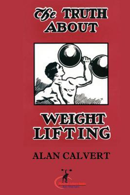 The Truth About Weight Lifting: by Alan Calvert | Goodreads
