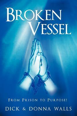 Broken Vessel: From Prison to Purpose! by Dick Walls | Goodreads
