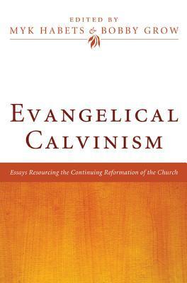Evangelical Calvinism: Essays Resourcing the Continuing Reformation of ...
