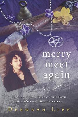 Merry Meet Again: Lessons, Life & Love on the Path of a Wiccan High ...