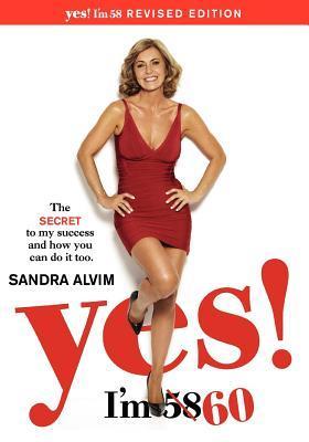 YES! I'm 58: The Secret to My Success and How You Can Do It Too by Sandra Alvim | Goodreads