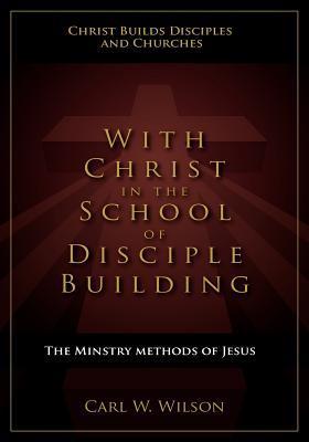 With Christ in the School of Disciple Building by Carl W. Wilson ...