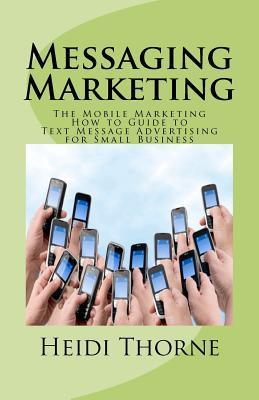 Messaging Marketing: The Mobile Marketing How to Guide to Text Message Advertising for Small ...