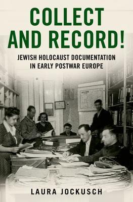 Collect and Record!: Jewish Holocaust Documentation in Early Postwar ...