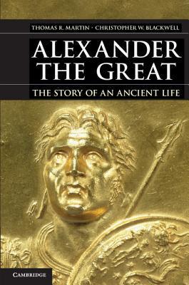Alexander the Great: The Story of an Ancient Life by Thomas R. Martin ...