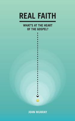 Real Faith: What's at the Heart of the Gospel? by John Murray | Goodreads