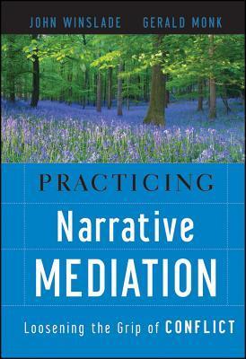 Practicing Narrative Mediation: Loosening the Grip of Conflict by John ...