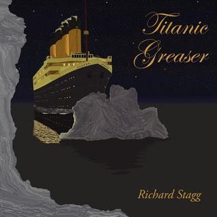 Titanic Greaser by Richard Stagg | Goodreads