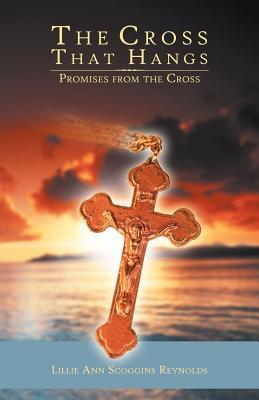 The Cross That Hangs: Promises From the Cross by Lillie Ann Scoggins ...