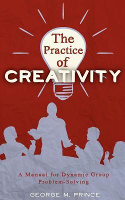 The Practice of Creativity: A Manual for Dynamic Group Problem-Solving ...