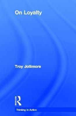 On Loyalty (Thinking in Action) by Troy Jollimore | Goodreads