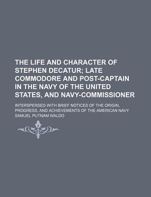 The Life and Character of Stephen Decatur; Late Commodore and Post ...