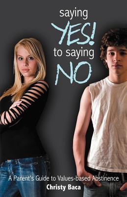 Saying Yes! to Saying No: A Parent's Guide to Values-Based Abstinence ...