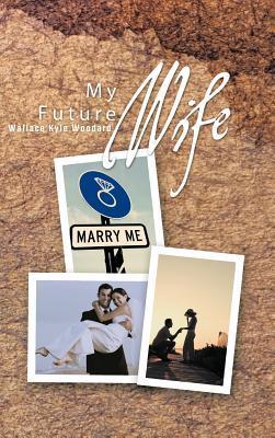 My Future Wife by Wallace Kyle Woodard | Goodreads