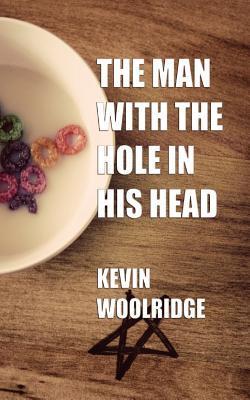 The Man with the Hole in His Head by Kevin Woolridge | Goodreads