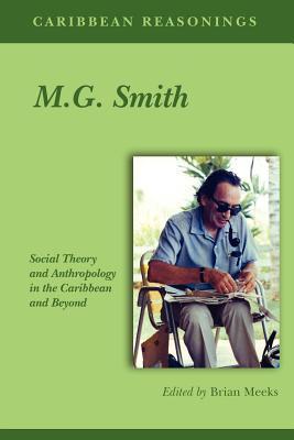 Caribbean Reasonings: M.G. Smith - Social Theory and Anthropology in ...