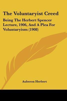 The Voluntaryist Creed: Being The Herbert Spencer Lecture, 1906, And A ...