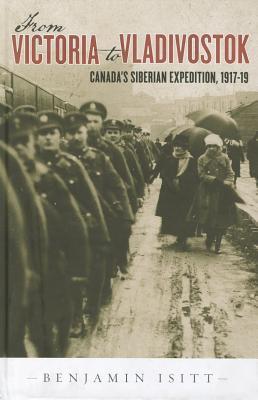 From Victoria to Vladivostok: Canada's Siberian Expedition, 1917-19 by ...