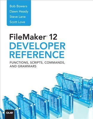 Filemaker 12 Developers Reference: Functions, Scripts, Commands, and Grammars by Bob Bowers ...