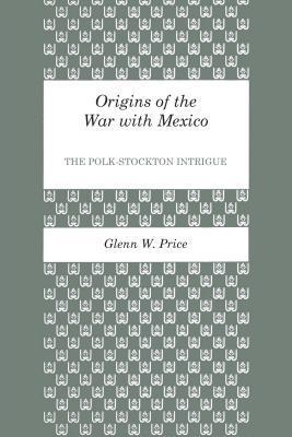 Origins of the War with Mexico: The Polk-Stockton Intrigue by Glenn W ...