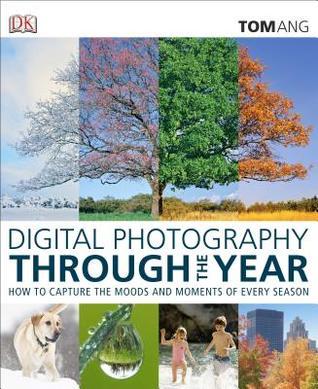 Digital Photography Through the Year by Tom Ang | Goodreads