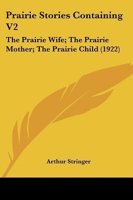 Prairie Stories Containing V2: The Prairie Wife; The Prairie Mother ...