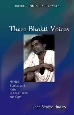 Three Bhakti Voices: Mirabai, Surdas, and Kabir in Their Times and Ours ...