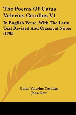 The Poems Of Caius Valerius Catullus V1: In English Verse, With The ...