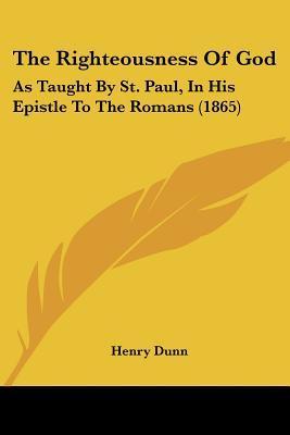 The Righteousness Of God: As Taught By St. Paul, In His Epistle To The ...