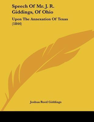 Speech Of Mr. J. R. Giddings, Of Ohio: Upon The Annexation Of Texas by ...