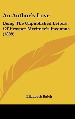An Author's Love: Being The Unpublished Letters Of Prosper Merimee's ...