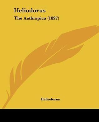 Heliodorus: The Aethiopica (1897) by Heliodorus of Emesa | Goodreads