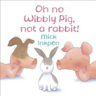 Oh No Wibbly Pig, Not a Rabbit! by Mick Inkpen | Goodreads