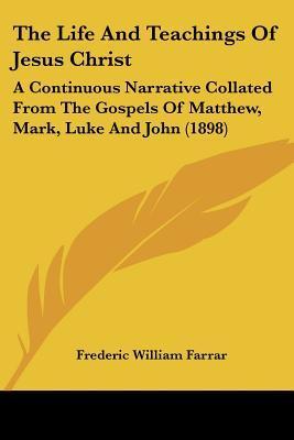 The Life And Teachings Of Jesus Christ: A Continuous Narrative Collated ...