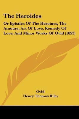 The Heroides: Or Epistles Of The Heroines, The Amours, Art Of Love ...