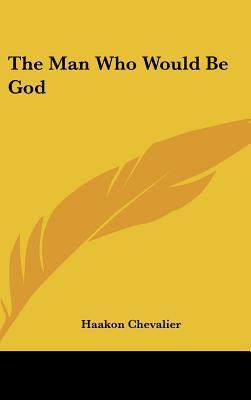 The Man Who Would Be God by Haakon Chevalier | Goodreads