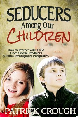 Seducers Among Our Children: How to Protect Your Child from Sexual ...