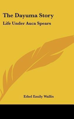 The Dayuma Story: Life Under Auca Spears by Ethel Emily Wallis | Goodreads