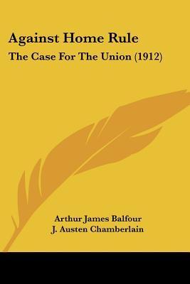 Against Home Rule: The Case for the Union by Arthur Balfour | Goodreads