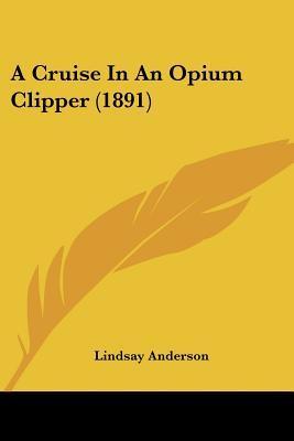 A Cruise In An Opium Clipper (1891) by Lindsay Anderson | Goodreads